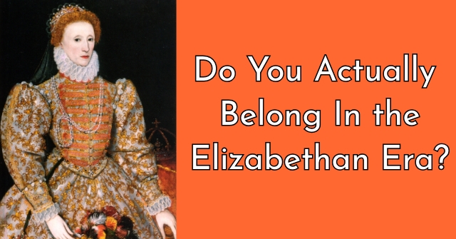Do You Actually Belong In the Elizabethan Era? | QuizLady Do You Actually Belong In the Elizabethan Era? | QuizLady